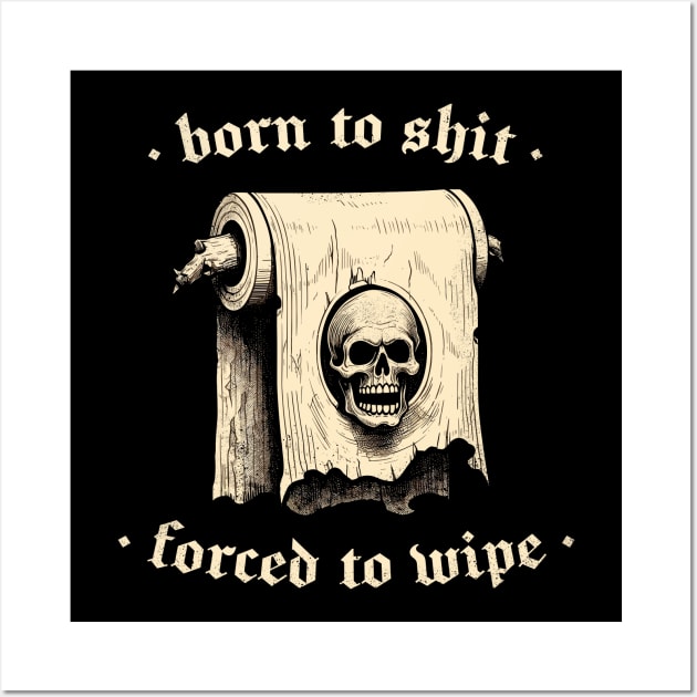 Born to Shit - Forced to Wipe - Meme Humor - Born To Shit - Posters and Art Prints | TeePublic